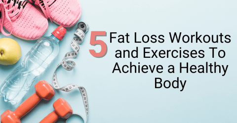 5 Fat Loss Workouts and Exercises To Achieve a Healthy Body