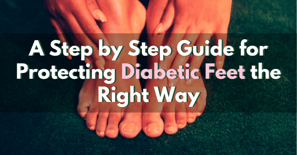 A Step by Step Guide for Protecting Diabetic Feet the Right Way